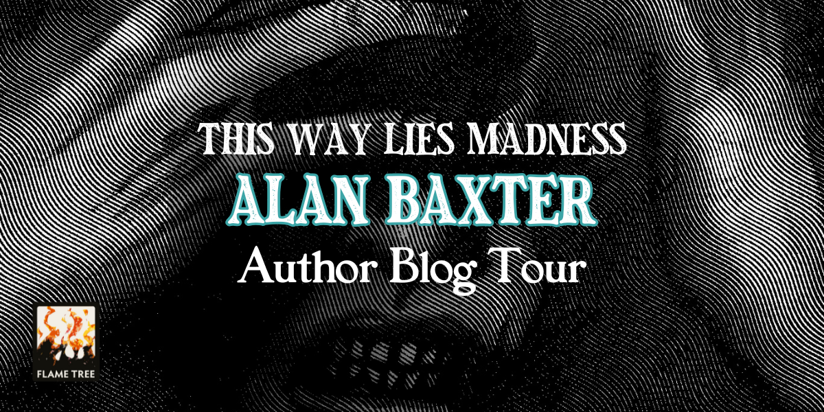 This Way Lies Madness Author Blog Tour: Alan Baxter